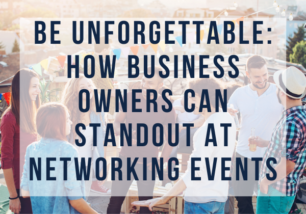 Be Unforgettable: How Business Owners Can Standout at Networking Events ...